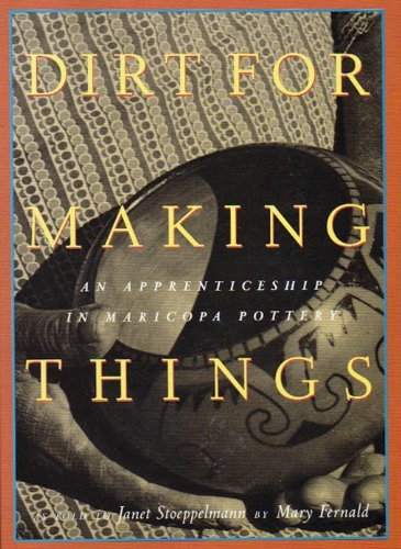 Dirt for Making Things: An Apprenticeship in Maricopa Pottery: Mary ...