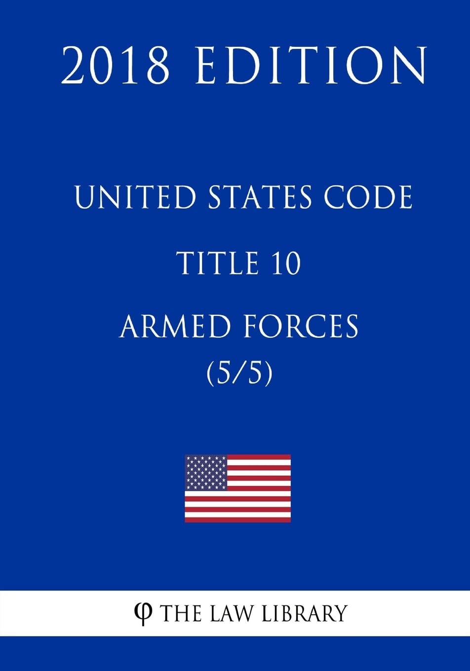 United States Code - Title 10 - Armed Forces (5/5) (2018 Edition): The ...