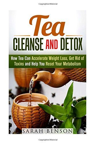 Tea Cleanse and Detox: How Tea Can Accelerate Weight Loss, Get Rid of ...