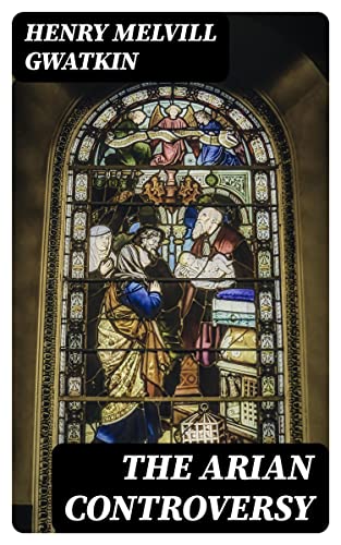 Amazon.com: The Arian Controversy eBook : Gwatkin, Henry Melvill ...