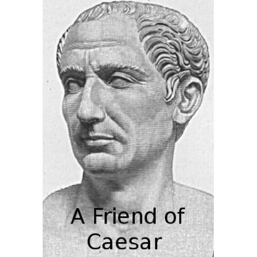 A Friend of Caesar A Tale of the Fall of the Roman Republic. Time, 50 ...