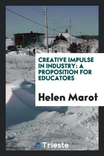 Creative Impulse in Industry: A Proposition for Educators: Marot, Helen ...