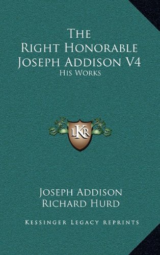 The Right Honorable Joseph Addison V4: His Works: Addison, Joseph, Hurd ...
