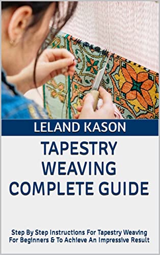 TAPESTRY WEAVING COMPLETE GUIDE: Step By Step Instructions For Tapestry ...