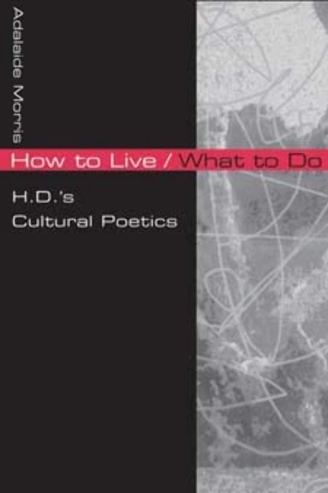 How to Live/What to Do: H.D.'s Cultural Poetics: Morris, Adalaide ...