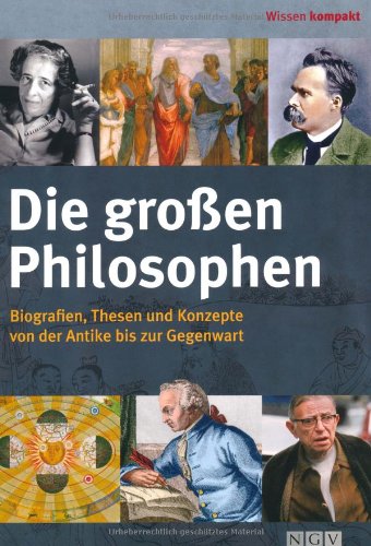 Die großen Philosophen. Biografien, Thesen und Konzepte von der Antike ...