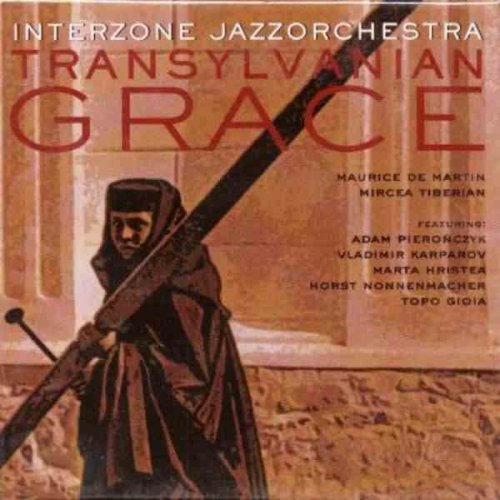 Interzone, Interzone Jazzorchestra, Maurice de Martin, Mircea Tiberian - Transylvanian Grace ...