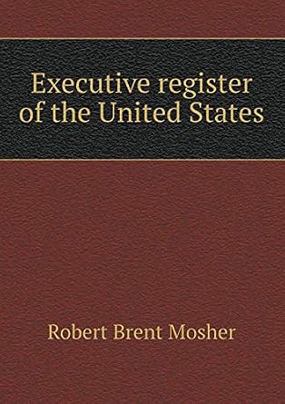 Executive register of the United States: Mosher, Robert Brent ...