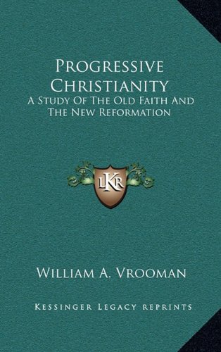 Progressive Christianity: A Study Of The Old Faith And The New ...