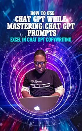 How to Use Chat GPT 4 while Mastering Chat GPT Prompts: Excel in Chat GPT Copywriting: chat gpt ...