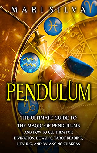Pendulum: The Ultimate Guide to the Magic of Pendulums and How to Use Them for Divination ...