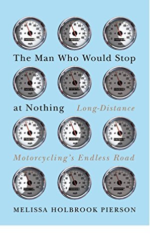 The Man Who Would Stop at Nothing: Long-distance Motorcycling's Endless ...