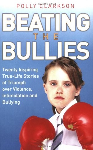 Beating the Bullies: Twenty Inspiring True-Life Stories of Triumph Over ...