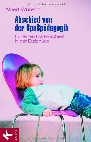 Abschied von der Spaßpädagogik: Für einen Kurswechsel in der Erziehung ...