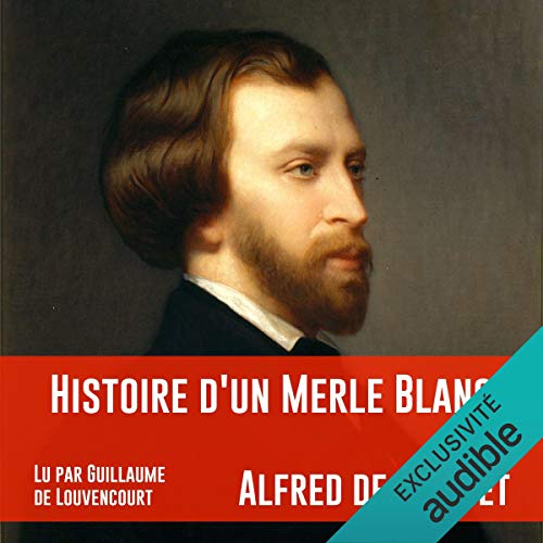 Histoire d'un merle blanc : Alfred de Musset, Guillaume de Louvencourt ...