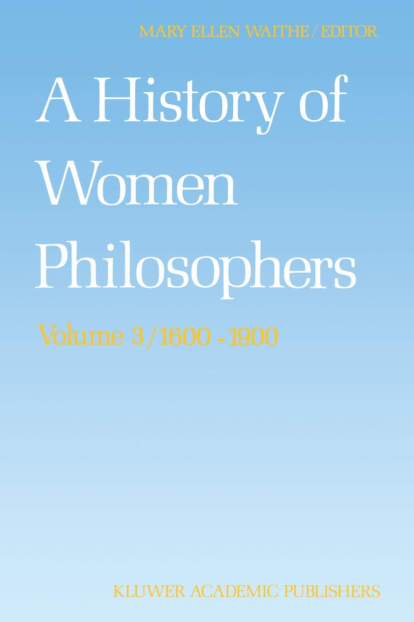 A History of Women Philosophers: Modern Women Philosophers, 1600–1900 ...