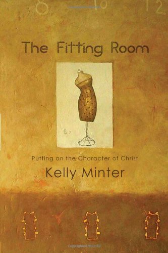 The Fitting Room: Putting On the Character of Christ: Minter, Kelly ...