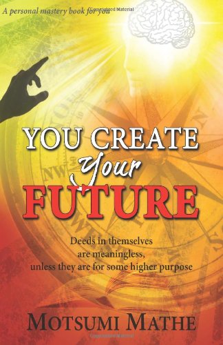 You Create Your Future: Deeds in themselves are meaningless, unless ...