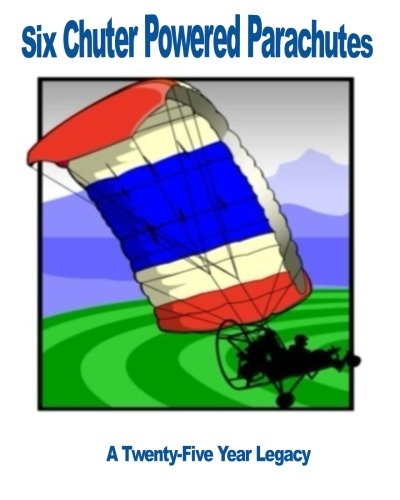 Six Chuter Powered Parachutes: A Twenty-Five Year Legacy: Bailey, Dan ...