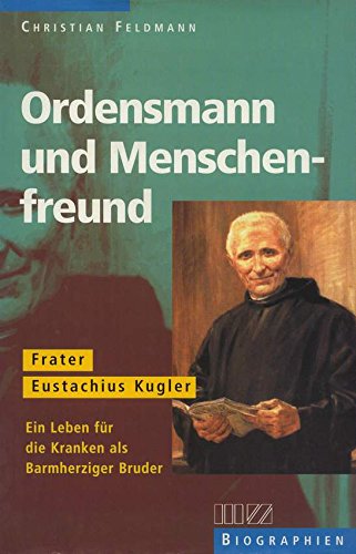 Ordensmann und Menschenfreund. Frater Eustachius Kugler - Ein Leben für ...