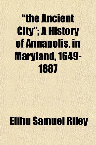 Buy The Ancient City; A History of Annapolis, in Maryland, 1649-1887 ...
