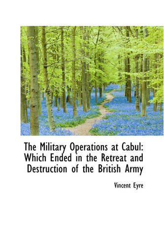 The Military Operations at Cabul: Which Ended in the Retreat and ...