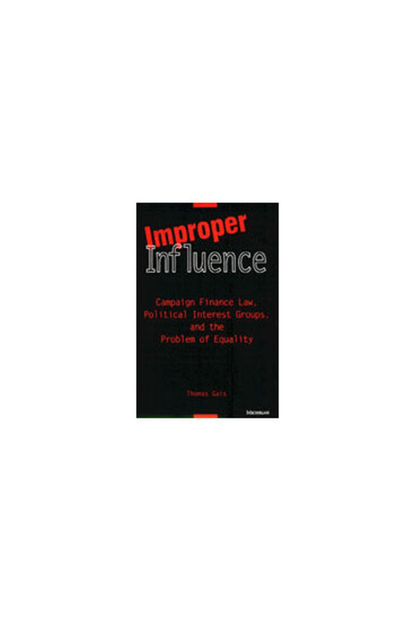 Improper Influence: Campaign Finance Law, Political Interest Groups ...