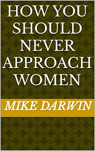 HOW YOU SHOULD NEVER APPROACH WOMEN - Kindle edition by Darwin, Mike ...