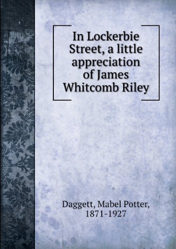 In Lockerbie Street,: A little appreciation of James Whitcomb Riley ...
