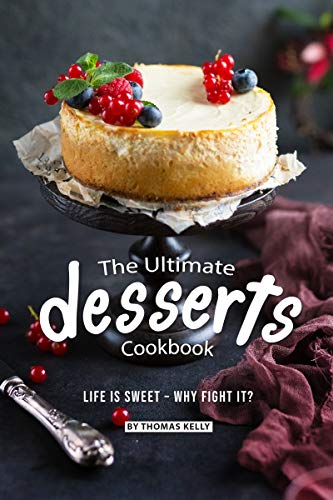The Ultimate Desserts Cookbook: Life is Sweet – Why Fight It? - Kindle ...