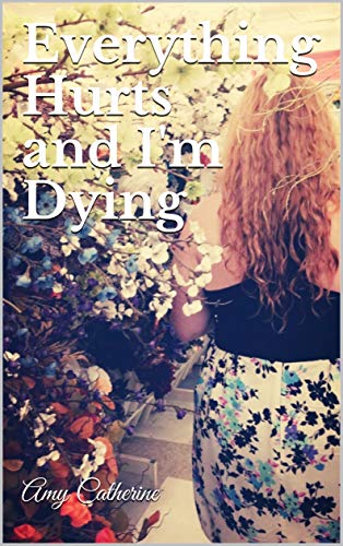 Everything Hurts and I'm Dying - Kindle edition by Catherine, Amy ...