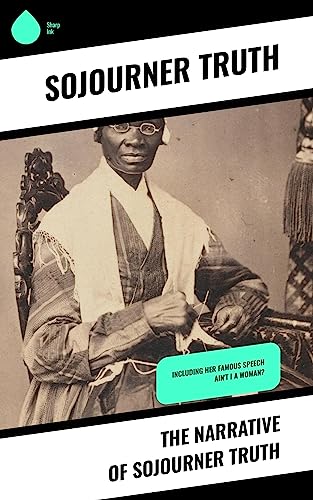 The Narrative of Sojourner Truth: Including her famous Speech Ain't I a ...
