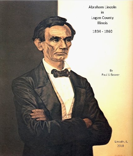Abraham Lincoln in Logan County, Illinois 1834-1860: Paul J. Beaver ...