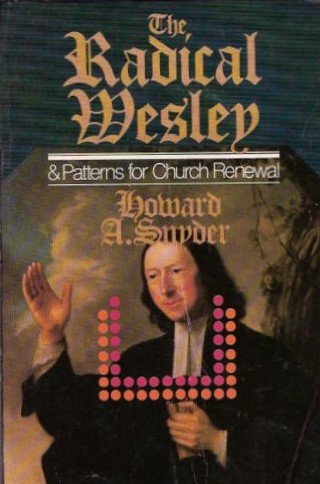 The Radical Wesley and Patterns for Church Renewal: Snyder, Howard A ...