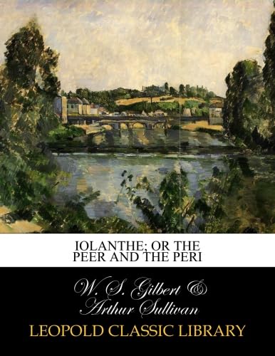 Iolanthe; or The peer and the peri : Gilbert, W. S., Sullivan, Arthur ...