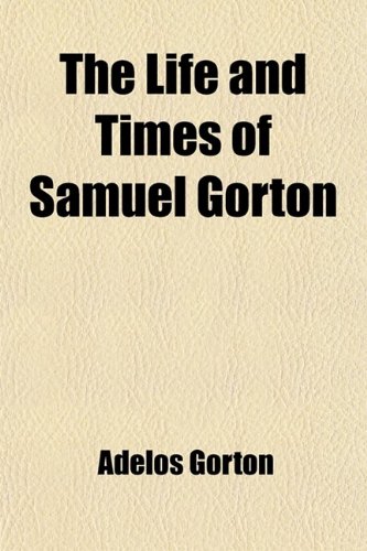 The Life and Times of Samuel Gorton; The Founders and the Founding of ...