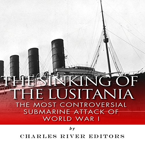 The Sinking of the Lusitania: The Most Controversial Submarine Attack ...