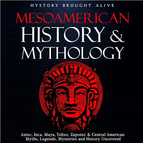 Mesoamerican History & Mythology: Aztec, Inca, Maya, Toltec, Zapotec ...