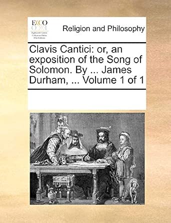 Clavis Cantici: Or, an Exposition of the Song of Solomon. by ... James ...