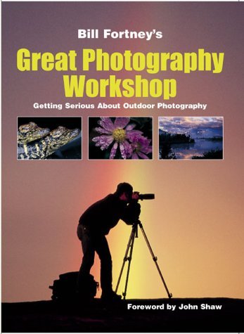 Bill Fortney's Great Photography Workshop: Getting Serious About Outdoor Photography by Bill ...