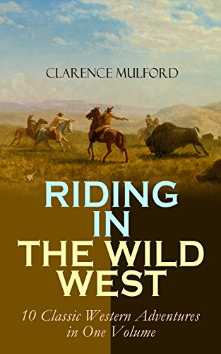 RIDING IN THE WILD WEST – 10 Classic Western Adventures in One Volume ...