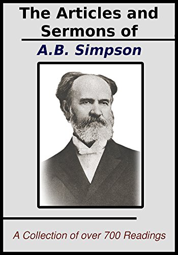 The Articles and Sermons of A.B. Simpson: A Collection of over 700 of ...