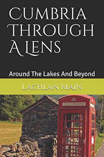 Cumbria Through A Lens: Around The Lakes And Beyond: Main, Lachlan ...
