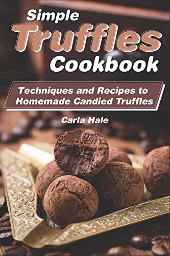 Simple Truffles Cookbook: Techniques and Recipes to Homemade Candied ...