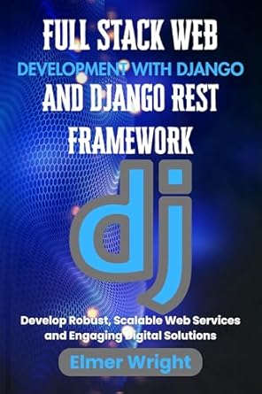 Amazon.co.jp: FULL STACK WEB DEVELOPMENT WITH DJANGO AND DJANGO REST FRAMEWORK: Develop Robust ...