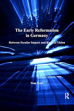 The Early Reformation in Germany: Between Secular Impact and Radical ...