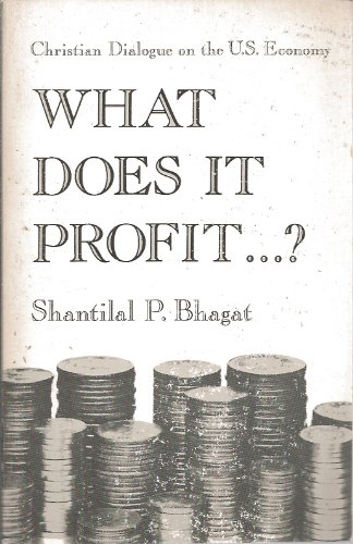 What Does It Profit- ?: Christian Dialogue on the U.S. Economy: Bhagat ...