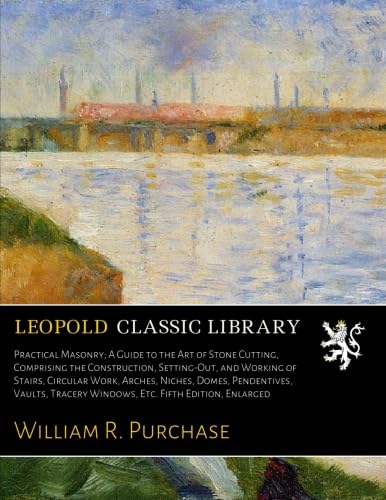 Practical Masonry; A Guide To The Art Of Stone Cutting, Comprising The ...