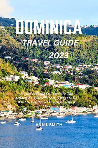 DOMINICA TRAVEL GUIDE 2023: Beginners Guide On Dominica Top Attractions ...