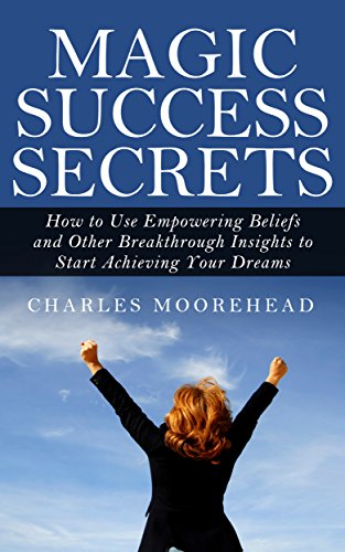 Magic Success Secrets: How to Use Empowering Beliefs and Other ...
